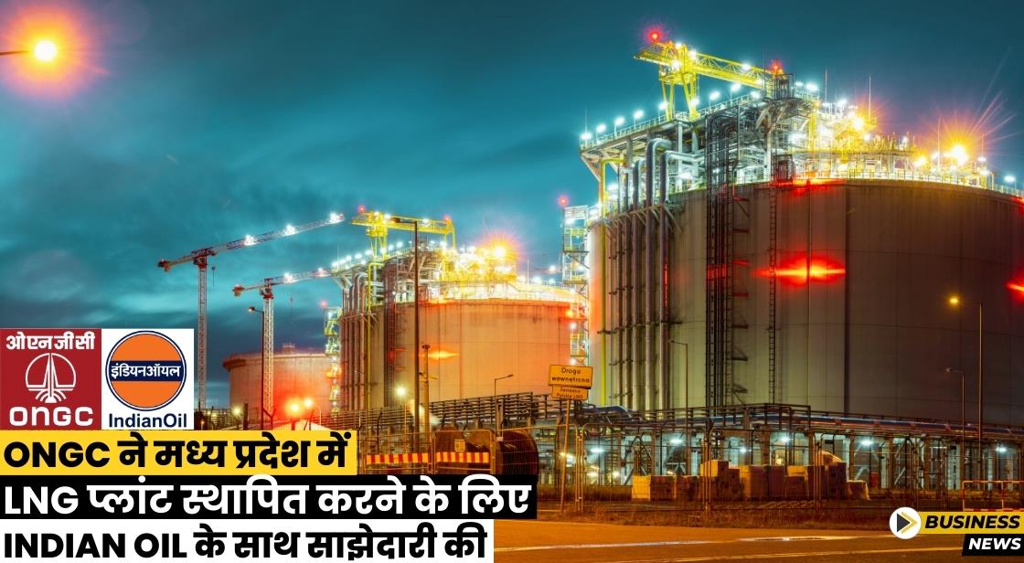 ONGC ने LNG प्लांट स्थापित करने के लिए Indian Oil के साथ समझौता किया