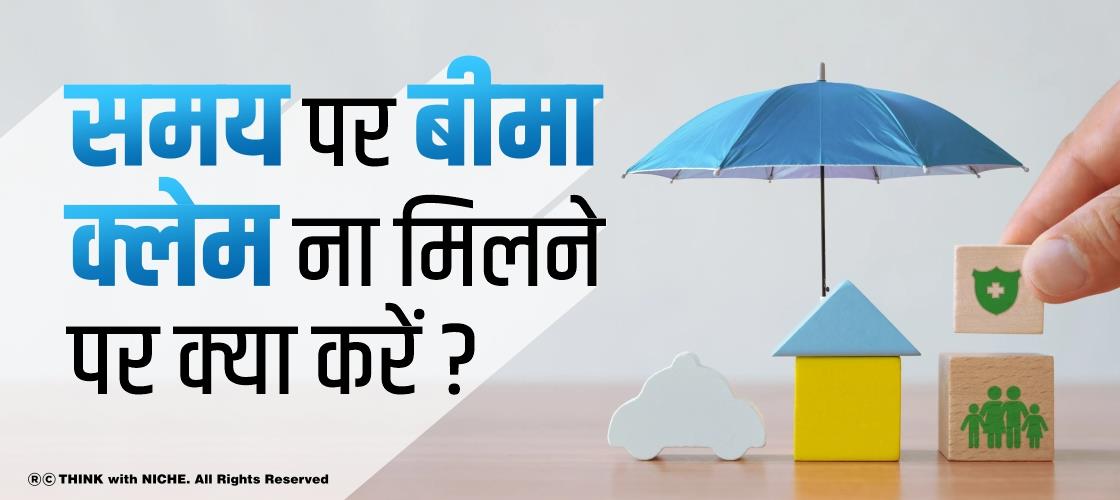 समय पर बीमा क्लेम ना मिलने पर क्या करें?