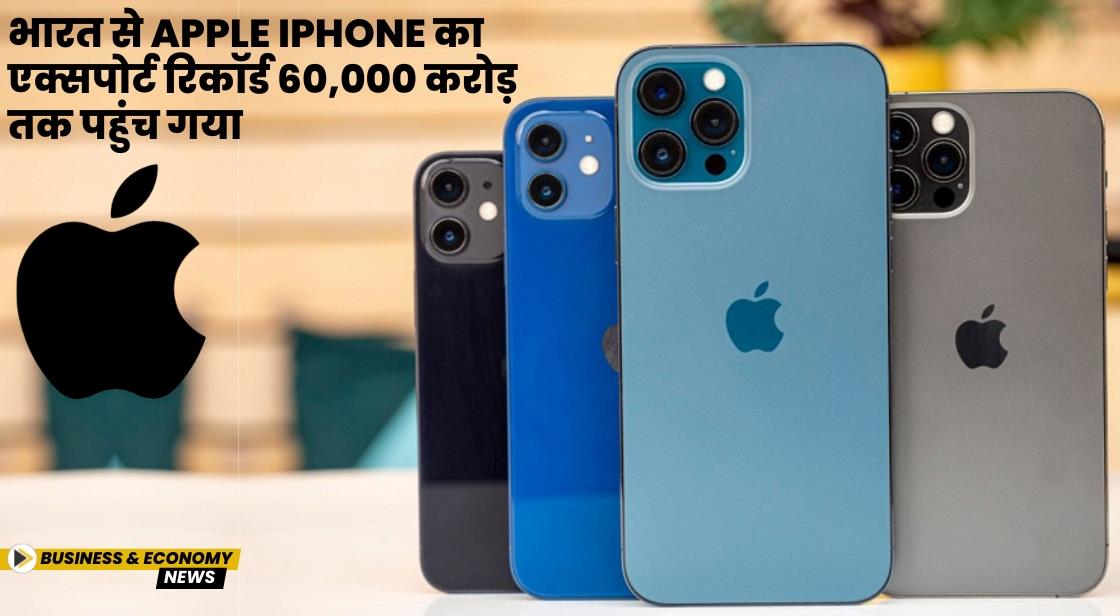 भारत से Apple iPhone का एक्सपोर्ट रिकॉर्ड 60000 करोड़ तक पहुंच गया