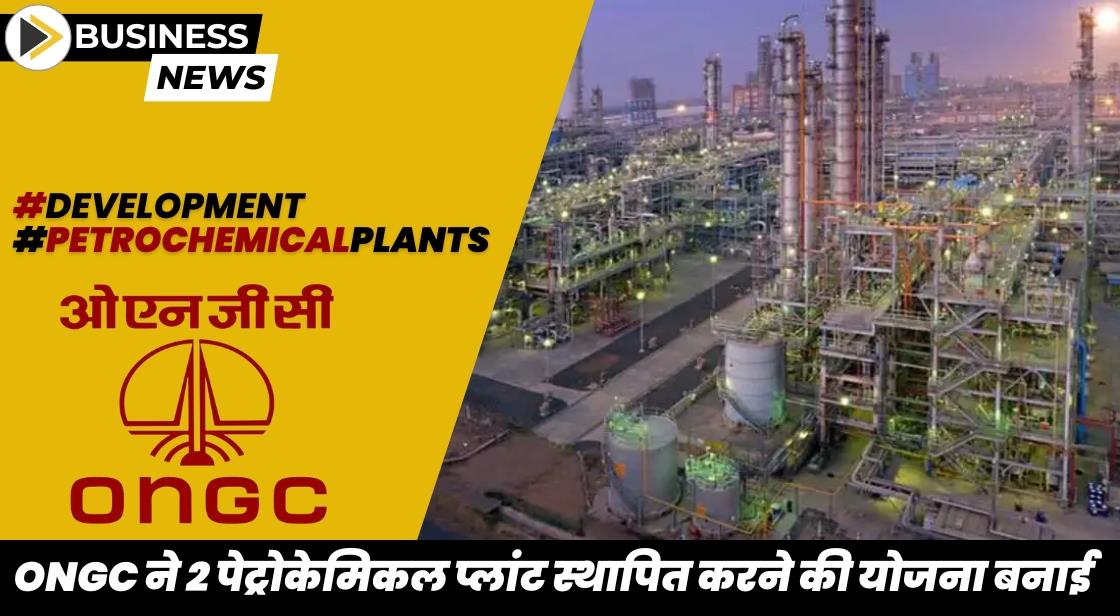 ONGC ने 2 पेट्रोकेमिकल प्लांट स्थापित करने की योजना बनाई