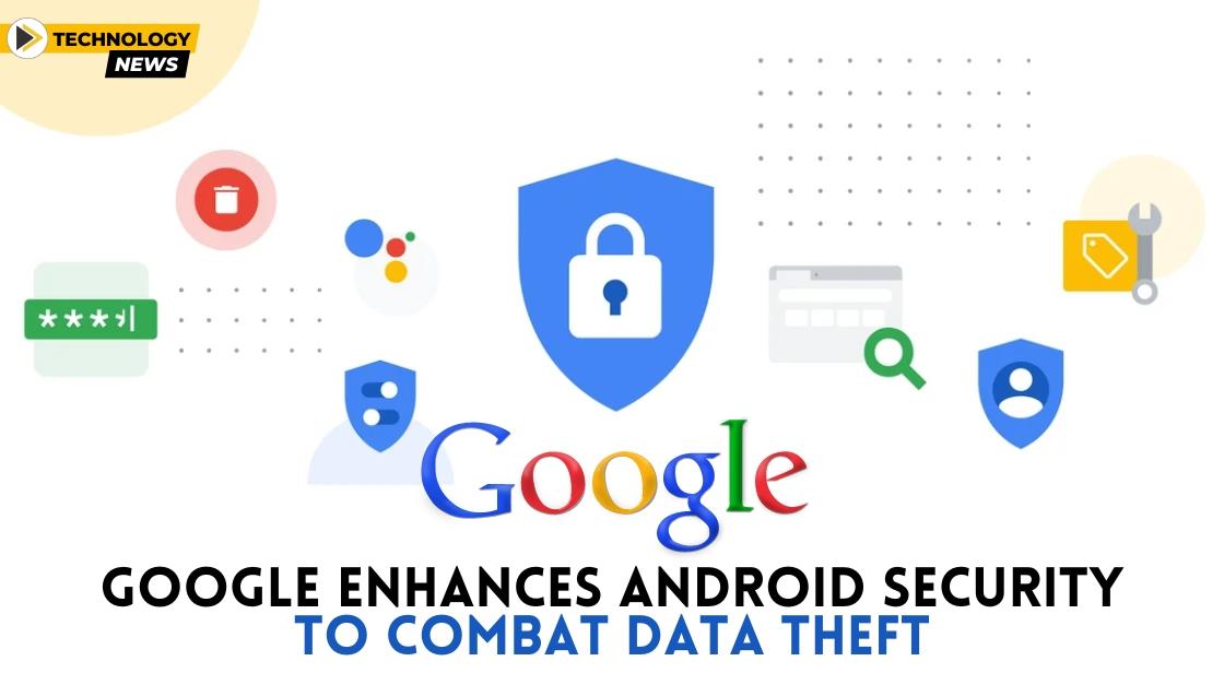 Google Enhances Android Security to Combat Data Theft Google Enhances Android Security to Combat Data Theft