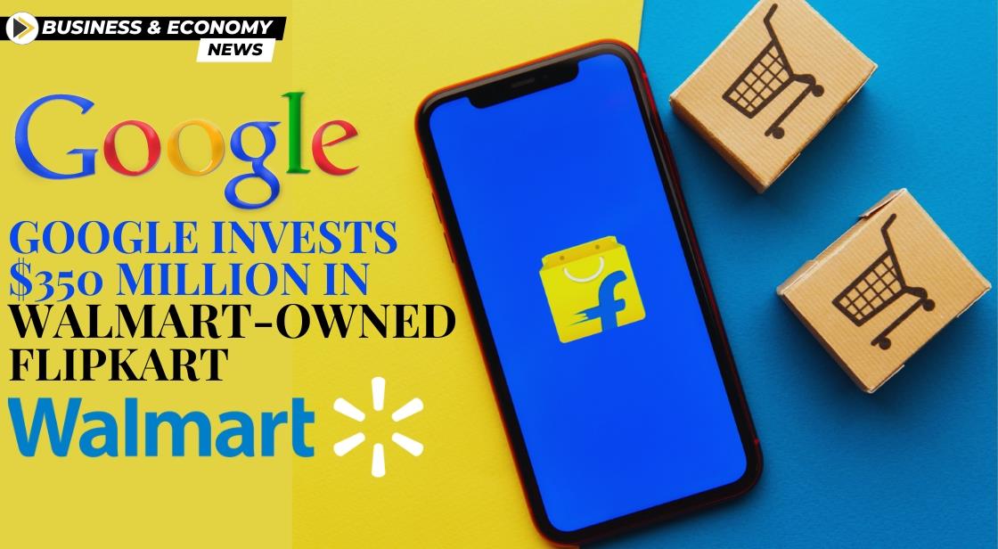 Google Invests $350 Million in Walmart-Owned Flipkart