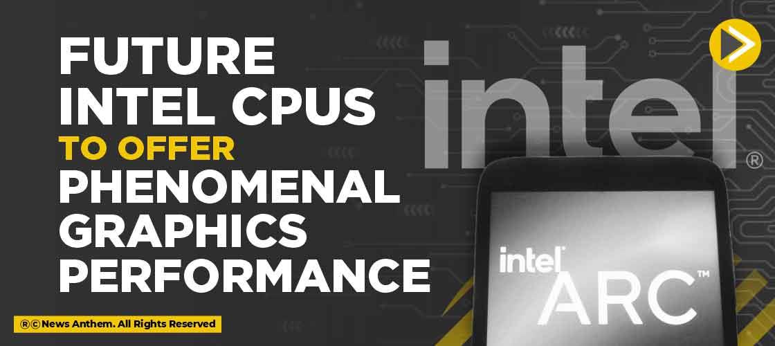 Future Intel CPUs to offer phenomenal graphics performance