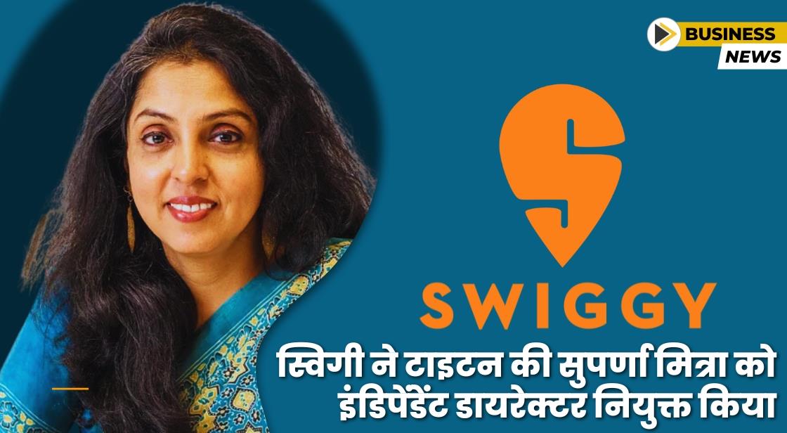 स्विगी ने टाइटन की सुपर्णा मित्रा को इंडिपेंडेंट डायरेक्टर नियुक्त किया