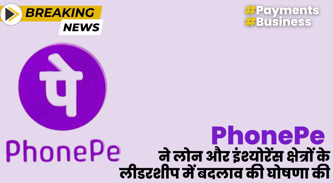 PhonePe ने लोन और इंश्योरेंस क्षेत्रों के लीडरशीप में बदलाव की घोषणा की