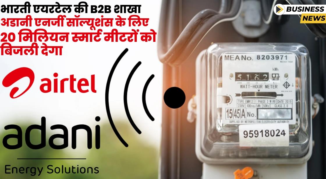भारती एयरटेल की B2B शाखा अडानी एनर्जी सॉल्यूशंस के लिए 20 मिलियन ...