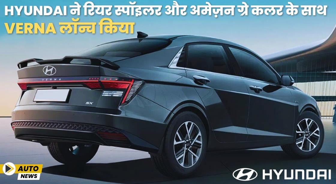 Hyundai ने रियर स्पॉइलर और अमेज़न ग्रे कलर के साथ Verna लॉन्च किया