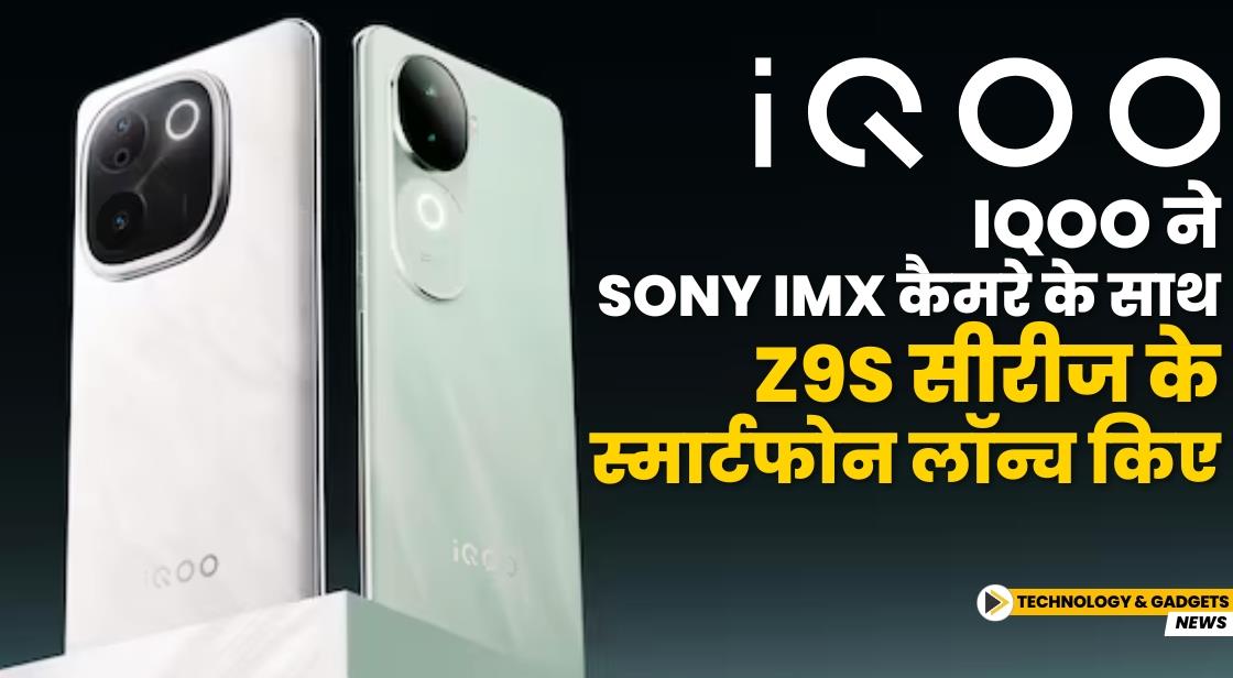 iQOO ने Sony IMX कैमरे के साथ Z9s सीरीज के स्मार्टफोन लॉन्च किए