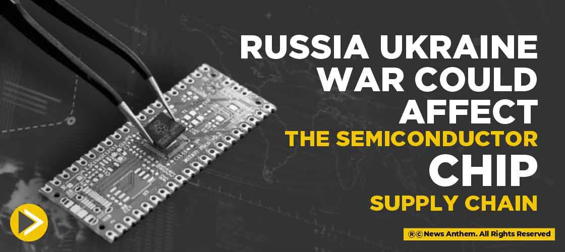 Russia Ukraine War could affect the Semiconductor Chip Supply Chain
