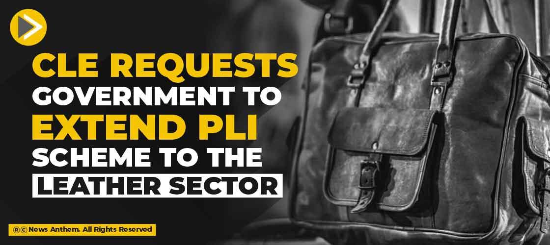 CLE requests government to extend PLI scheme to the leather sector