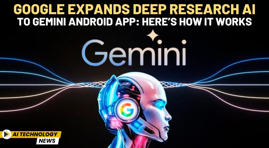 Google Expands Deep Research AI to Gemini Android App: Here s How It Works