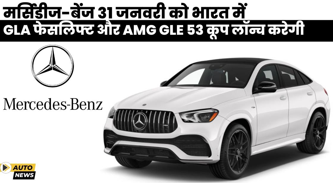 Mercedes Benz जल्द ही भारत में GLA फेसलिफ्ट और AMG GLE 53 Coupe लॉन्च करेगी