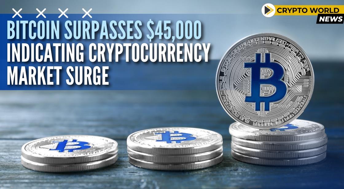 Bitcoin Surpasses $45,000, Indicating Cryptocurrency Market Surge Bitcoin Surpasses $45,000, Indicating Cryptocurrency Market Surge