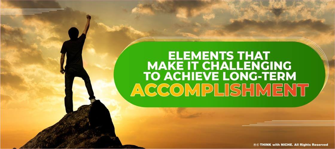 Elements That Make It Challenging to Achieve Long-Term Accomplishment