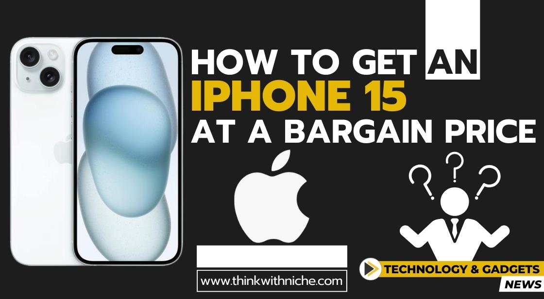 How to Get an iPhone 15 at a Bargain Price