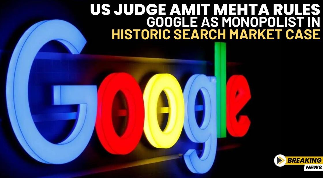 US Judge Amit Mehta Rules Google as Monopolist in Historic Search ...