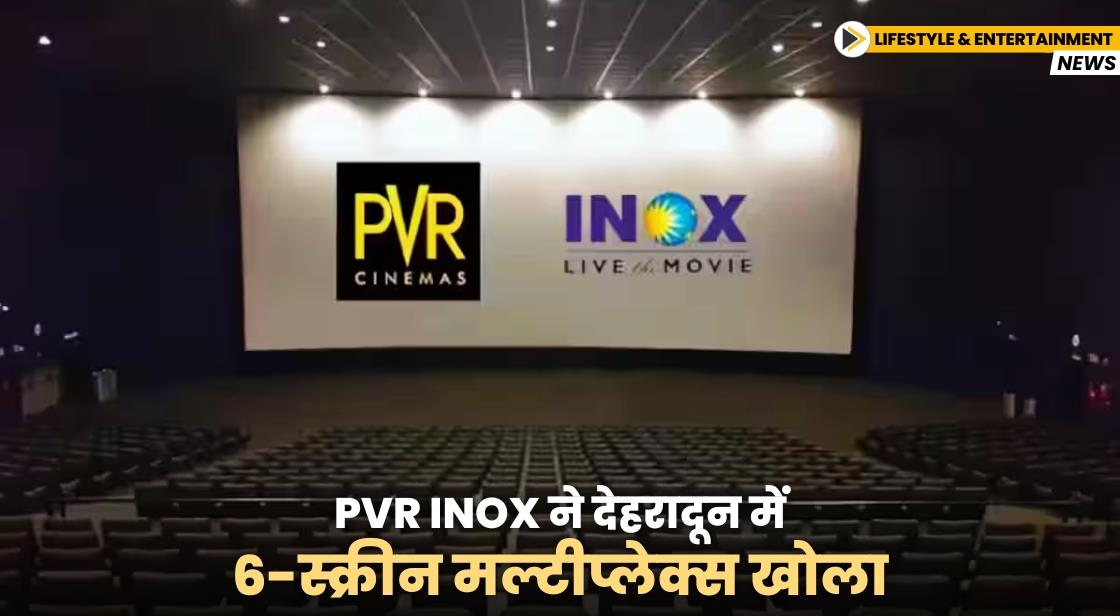 PVR INOX ने देहरादून में 6-स्क्रीन मल्टीप्लेक्स खोला