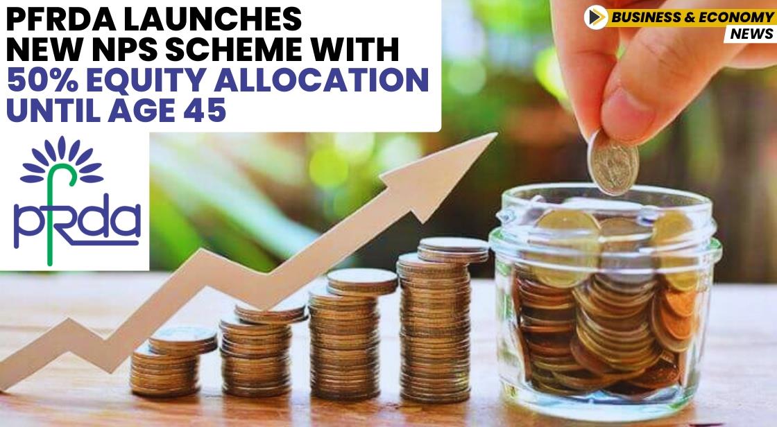 PFRDA Launches New NPS Scheme with 50% Equity Allocation Until Age 45